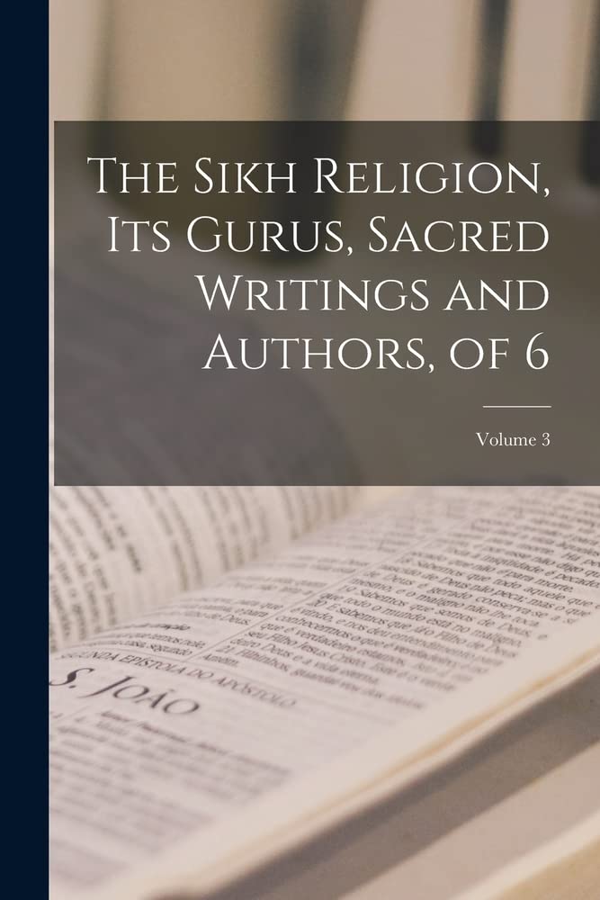 The Sikh Religion, Its Gurus, Sacred Writings and Authors, of 6; Volume ...