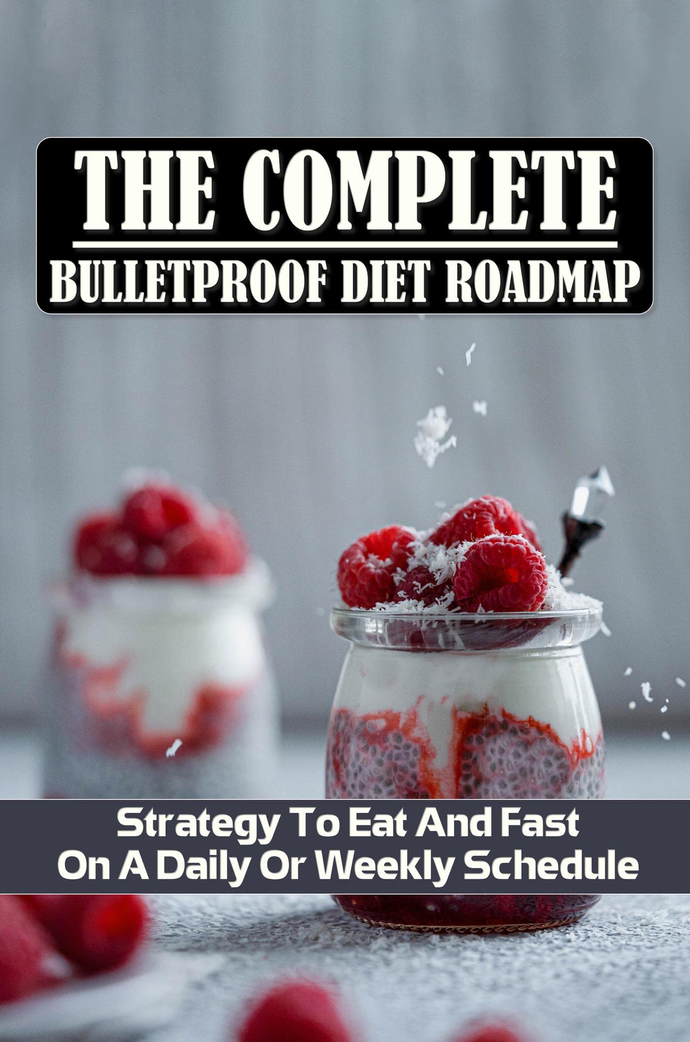 The Complete Bulletproof Diet Roadmap: Strategy To Eat And Fast On A ...