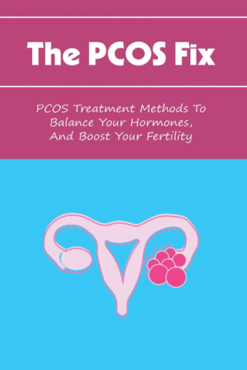 The PCOS Fix: PCOS Treatment Methods To Balance Your Hormones, And Boost Your Fertility: Natural ...