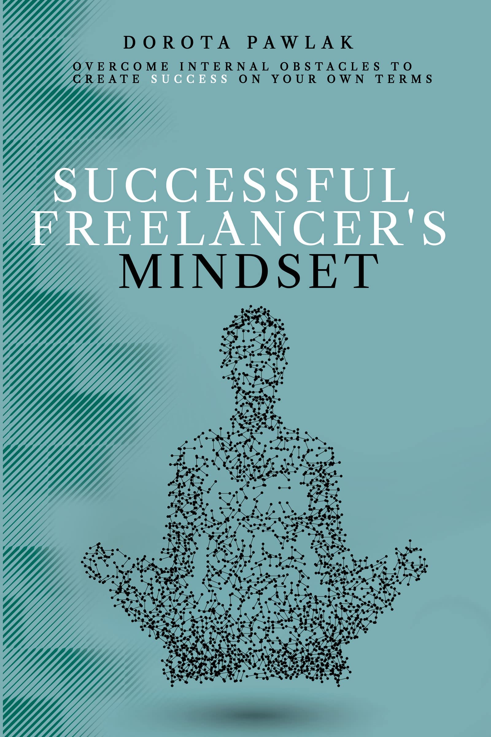 Successful Freelancer's Mindset: Overcome internal obstacles to create ...
