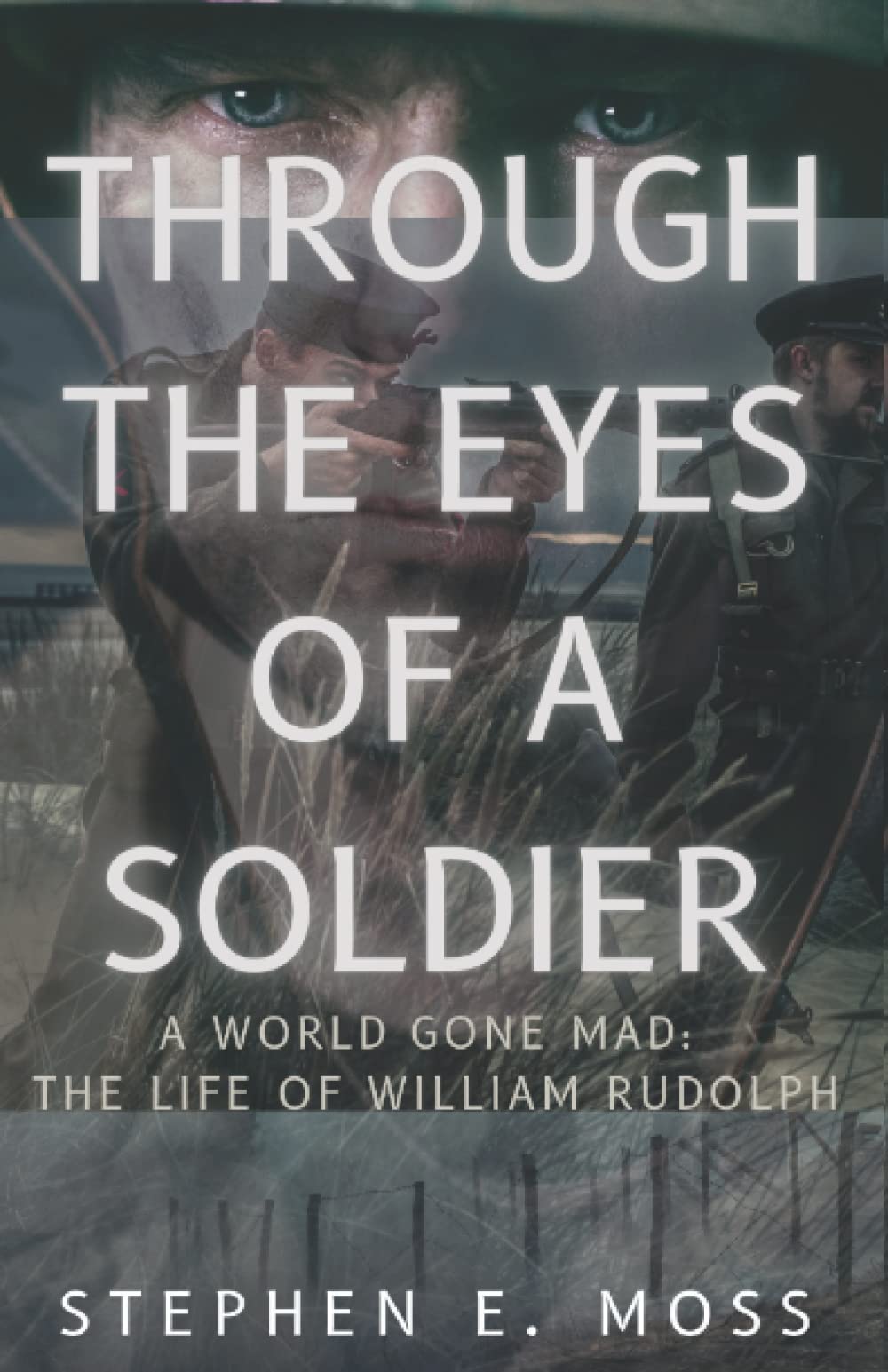 Through The Eyes of a Soldier: A world Gone Mad: The Life of William Rudolph by Stephen E. Moss ...