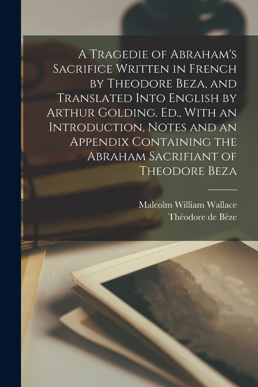 A Tragedie of Abraham's Sacrifice Written in French by Theodore Beza ...