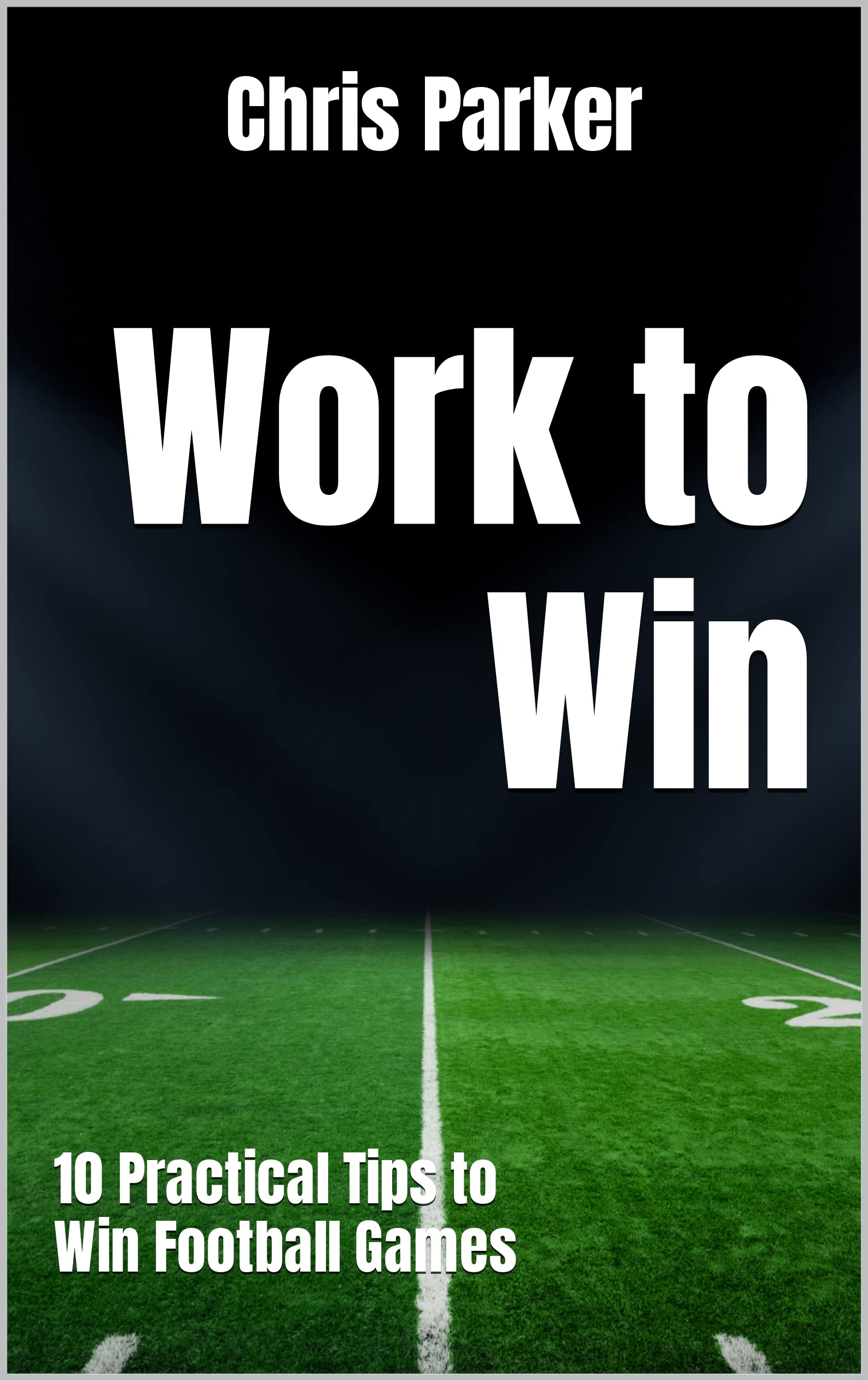 Work to Win: 10 Practical Tips to Win Football Games by Chris Parker ...