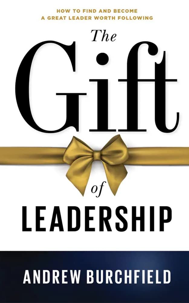 The Gift of Leadership: How to Find and Become a Great Leader Worth ...