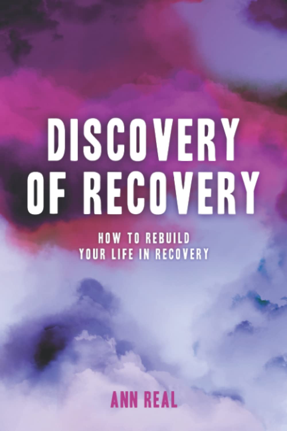 Discovery of Recovery: How to Rebuild Your Life in Recovery by Ann Real ...