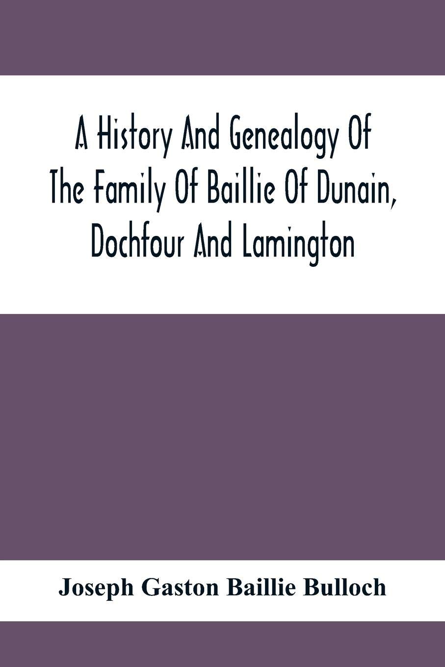 A History And Genealogy Of The Family Of Baillie Of Dunain, Dochfour ...
