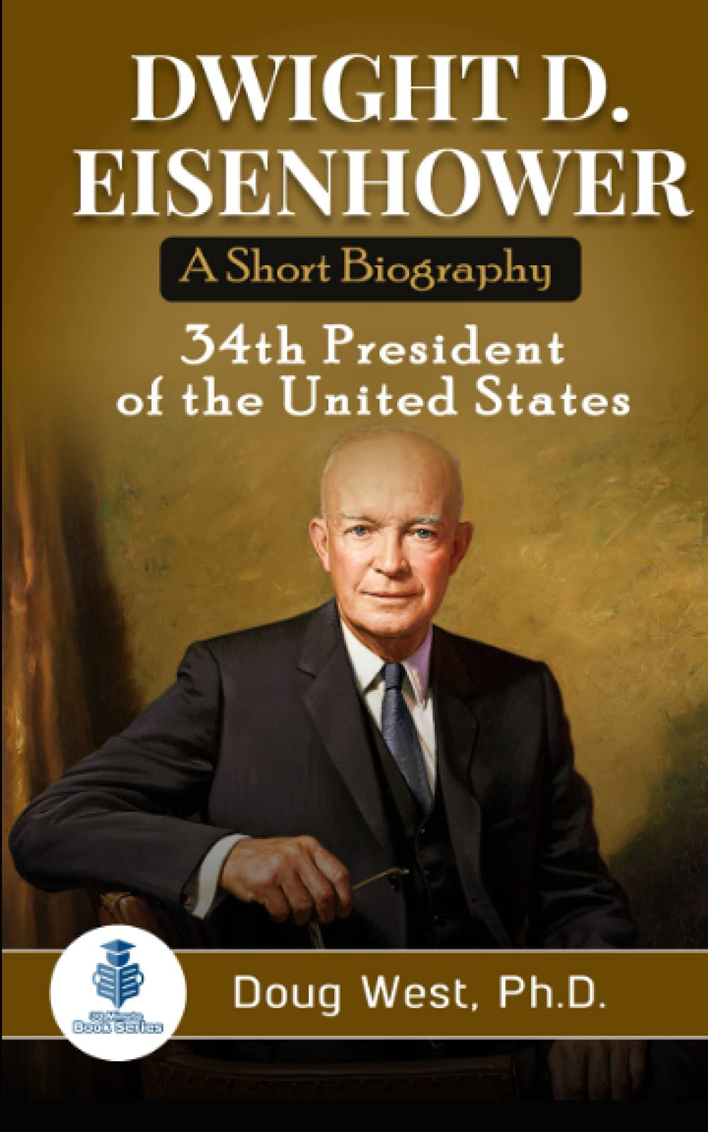 Dwight D. Eisenhower: A Short Biography: 34th President of the United ...