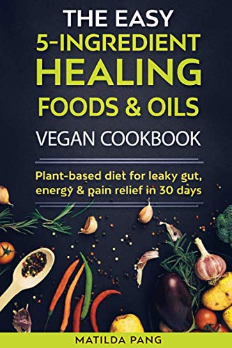 THE EASY 5-INGREDIENT HEALING FOODS & OILS VEGAN COOKBOOK: Plant-Based ...