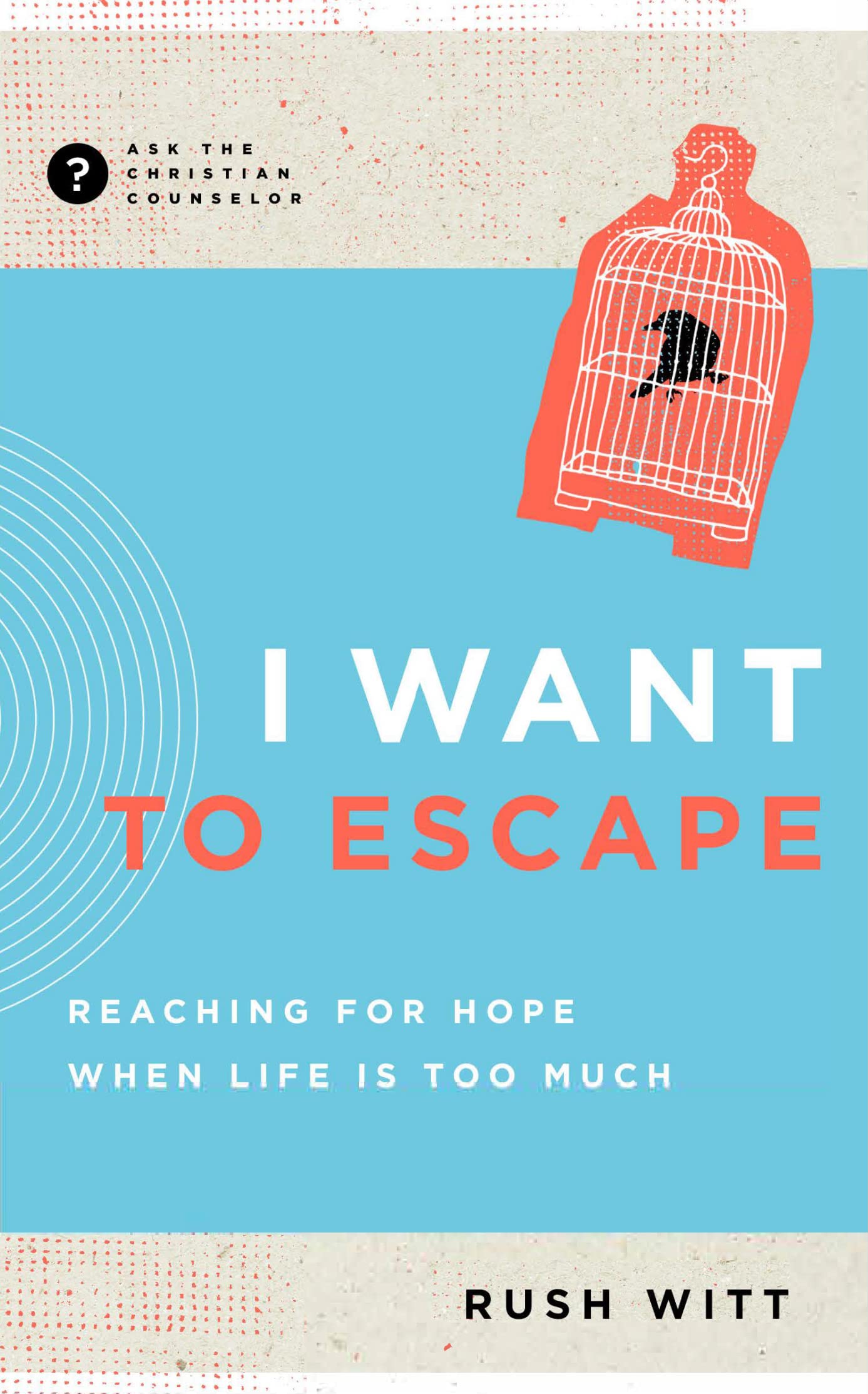 I Want to Escape: Reaching for Hope When Life Is Too Much by Rush Witt ...