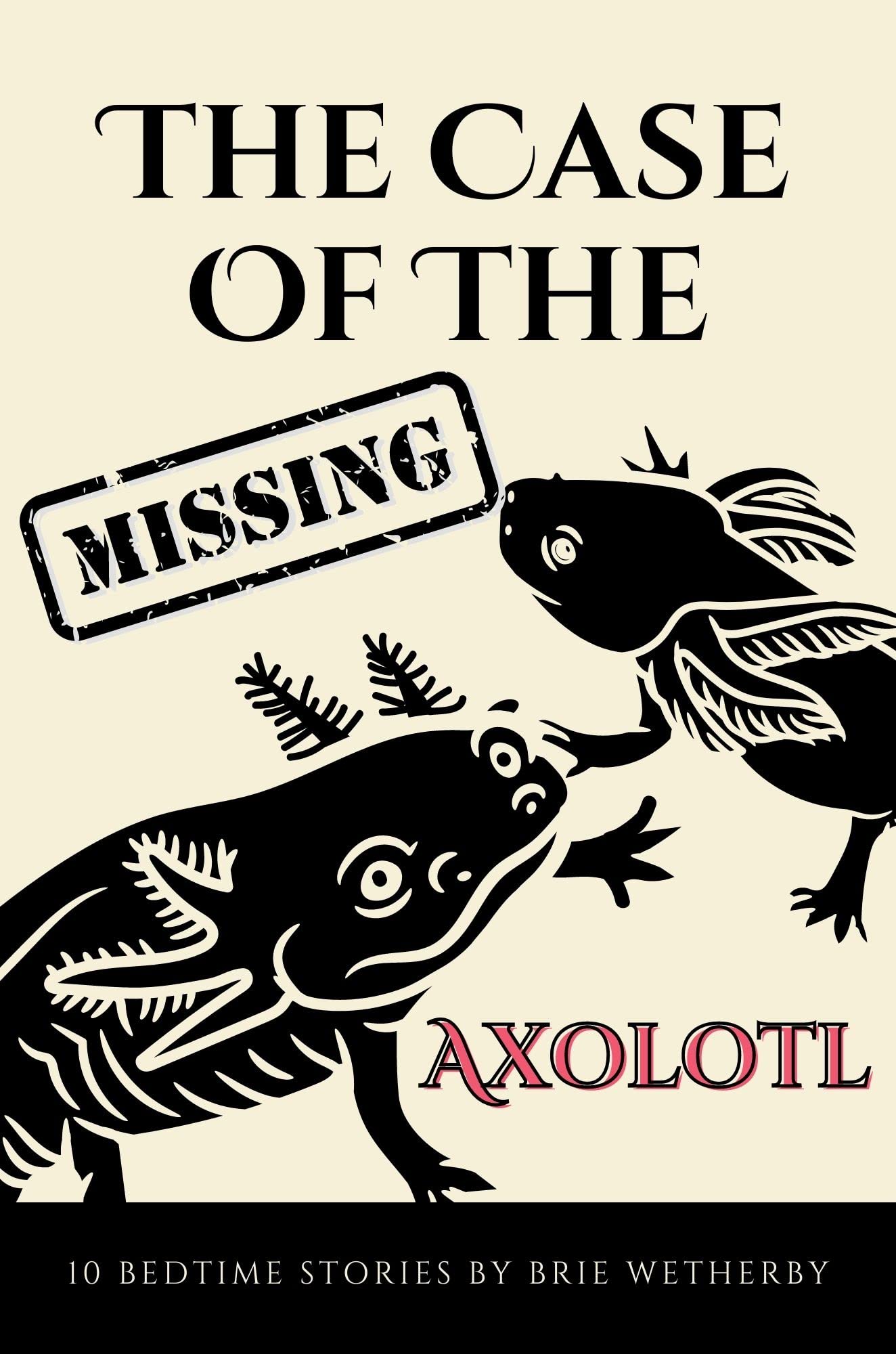 The Case of the Missing Axolotl: 10 Bedtime Stories by Brie Wetherby ...