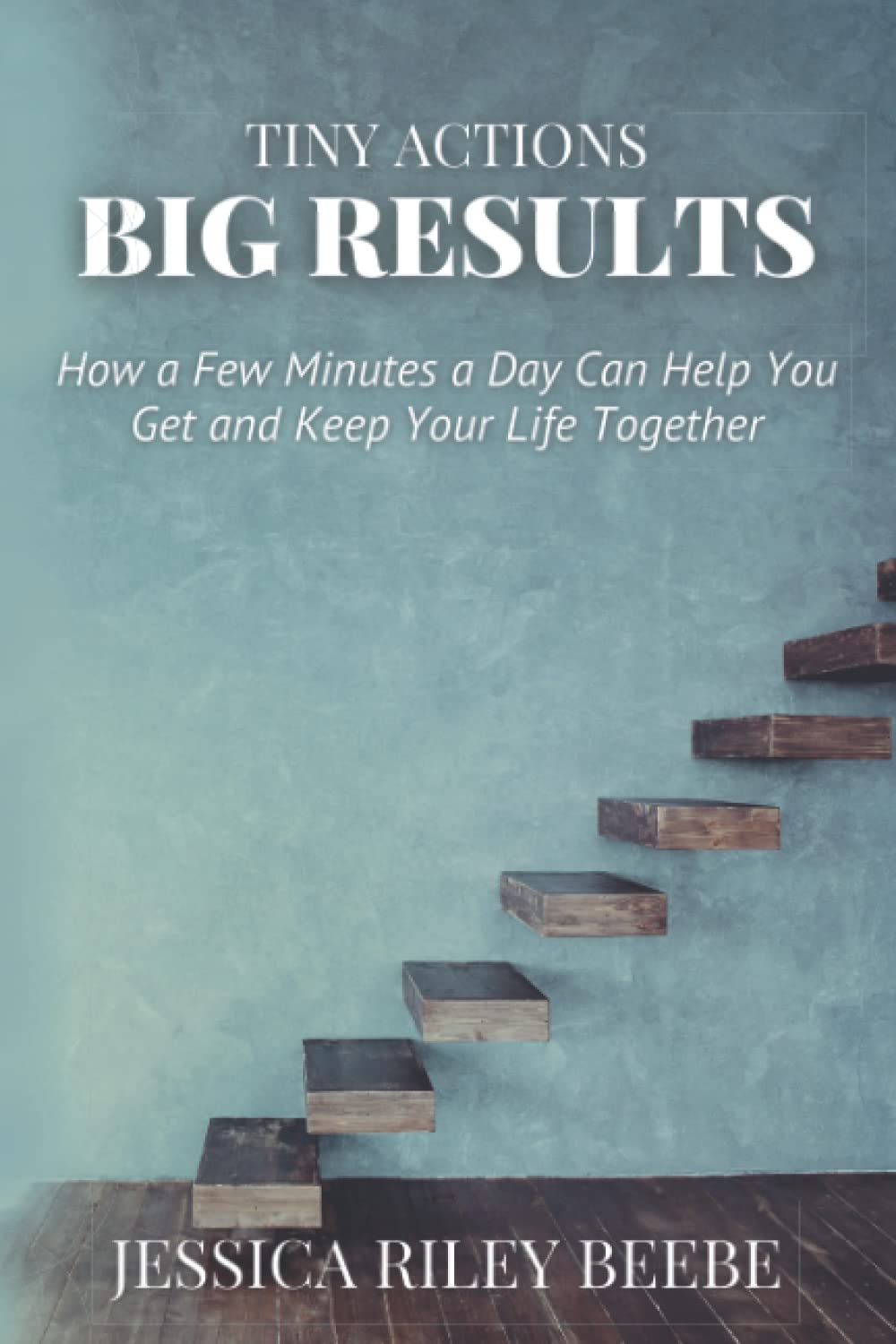 Tiny Actions Big Results: How a Few Minutes a Day Can Help You Get and ...