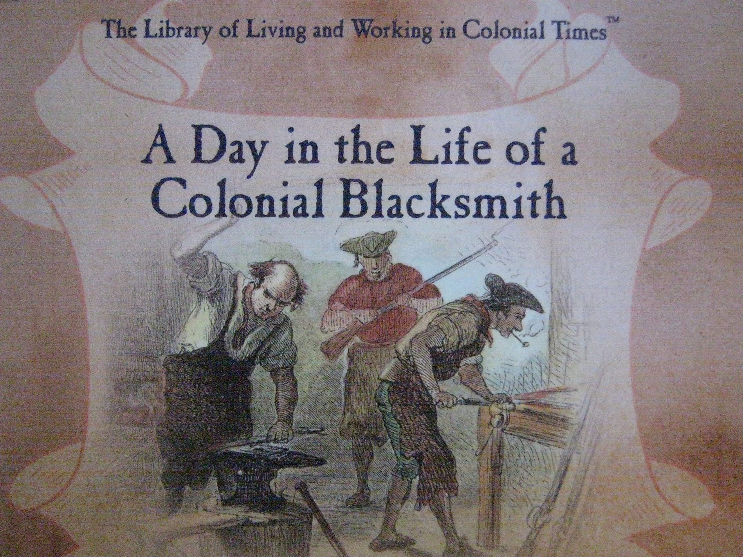 A Day in the Life of a Colonial Blacksmith by Kathy Wilmore | Goodreads