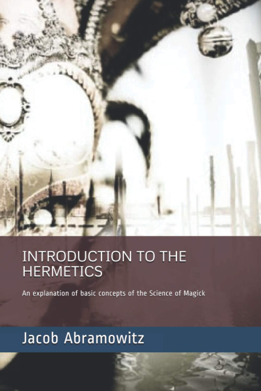 INTRODUCTION TO THE HERMETICS: An explanation of basic concepts in the ...