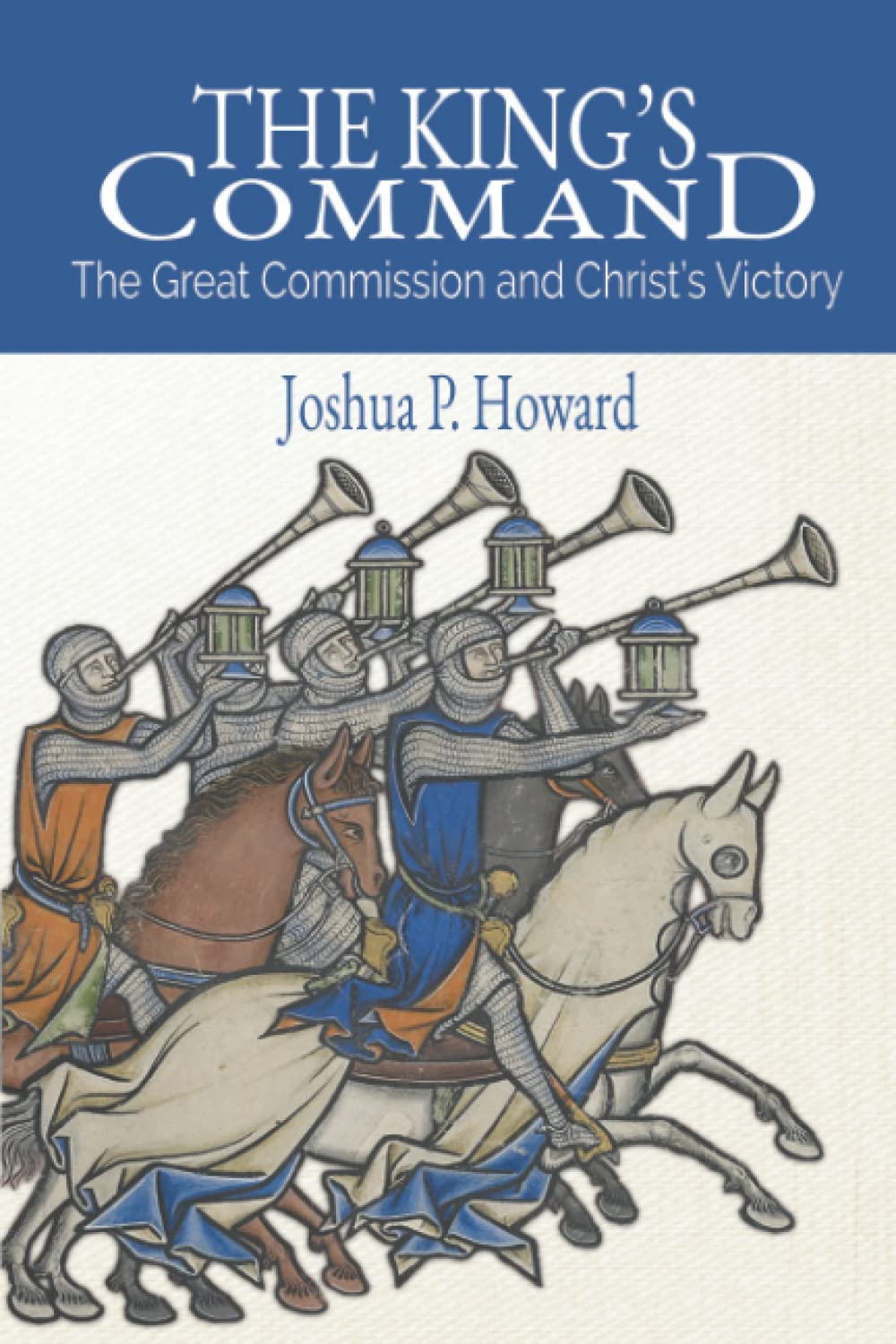 The King's Command: The Great Commission and Christ's Victory by Joshua P. Howard | Goodreads