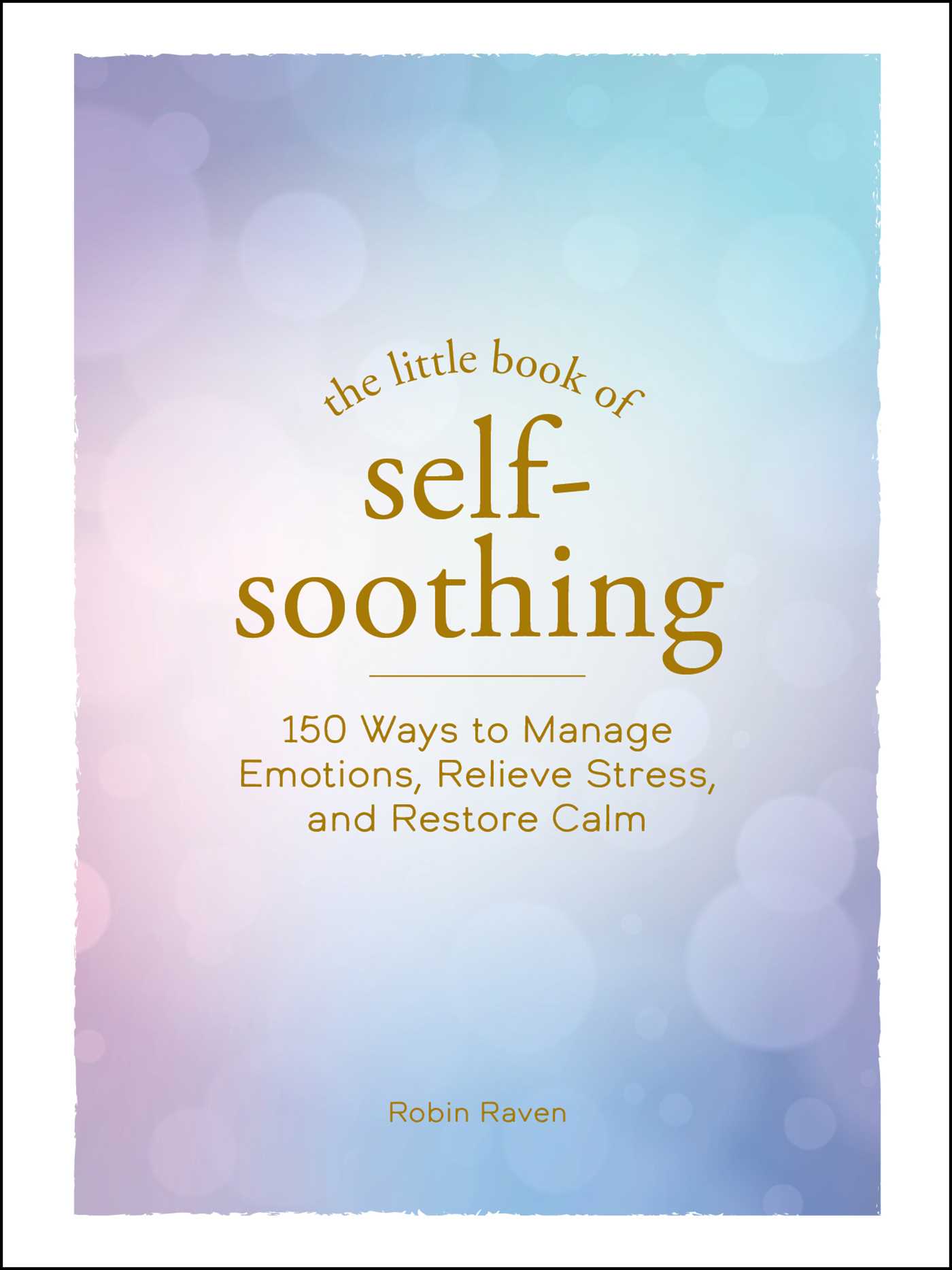 The Little Book of Self-Soothing: 150 Ways to Manage Emotions, Relieve ...