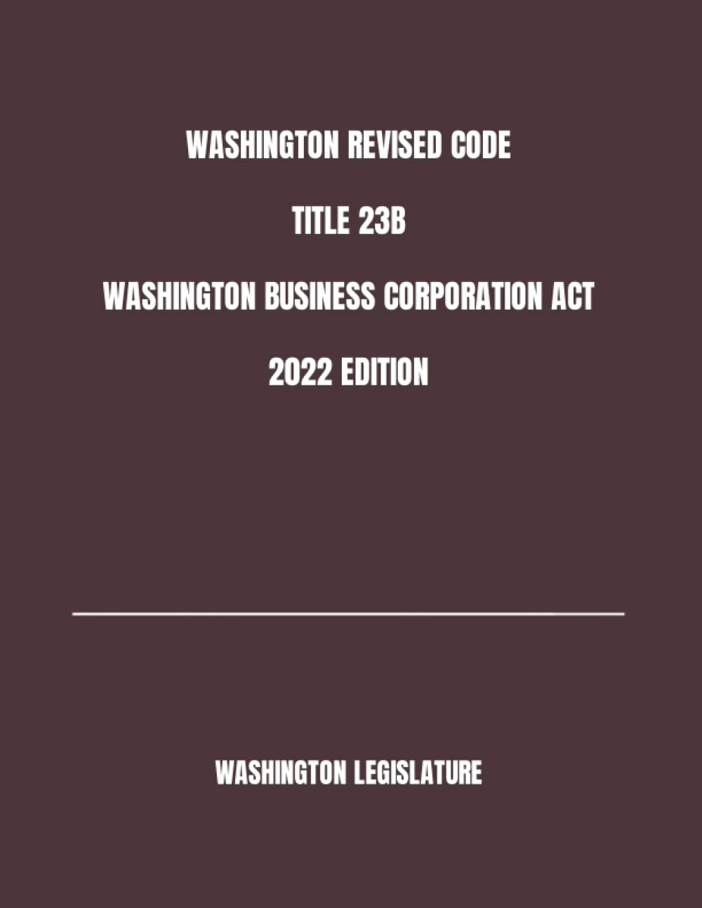 WASHINGTON REVISED CODE TITLE 23B WASHINGTON BUSINESS CORPORATION ACT 2022 EDITION by Washington ...