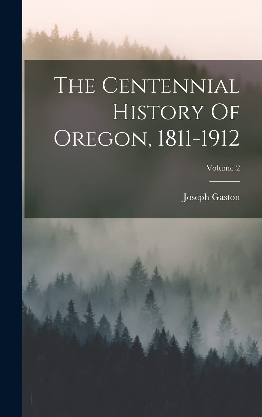 The Centennial History Of Oregon, 1811-1912; Volume 2 by Joseph Gaston ...