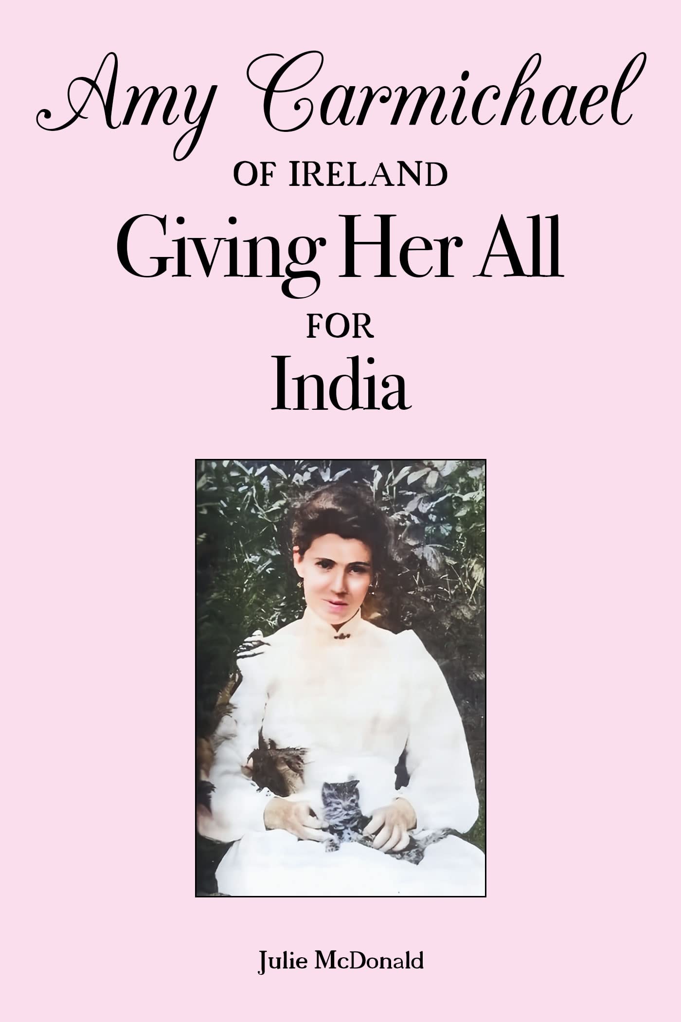 Amy Carmichael of Ireland: Giving Her All for India by Julie McDonald ...