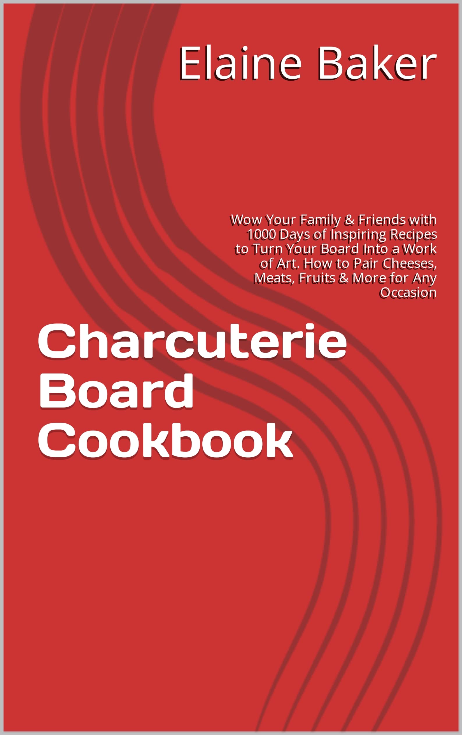 Charcuterie Board Cookbook: Wow Your Family & Friends with 1000 Days of ...