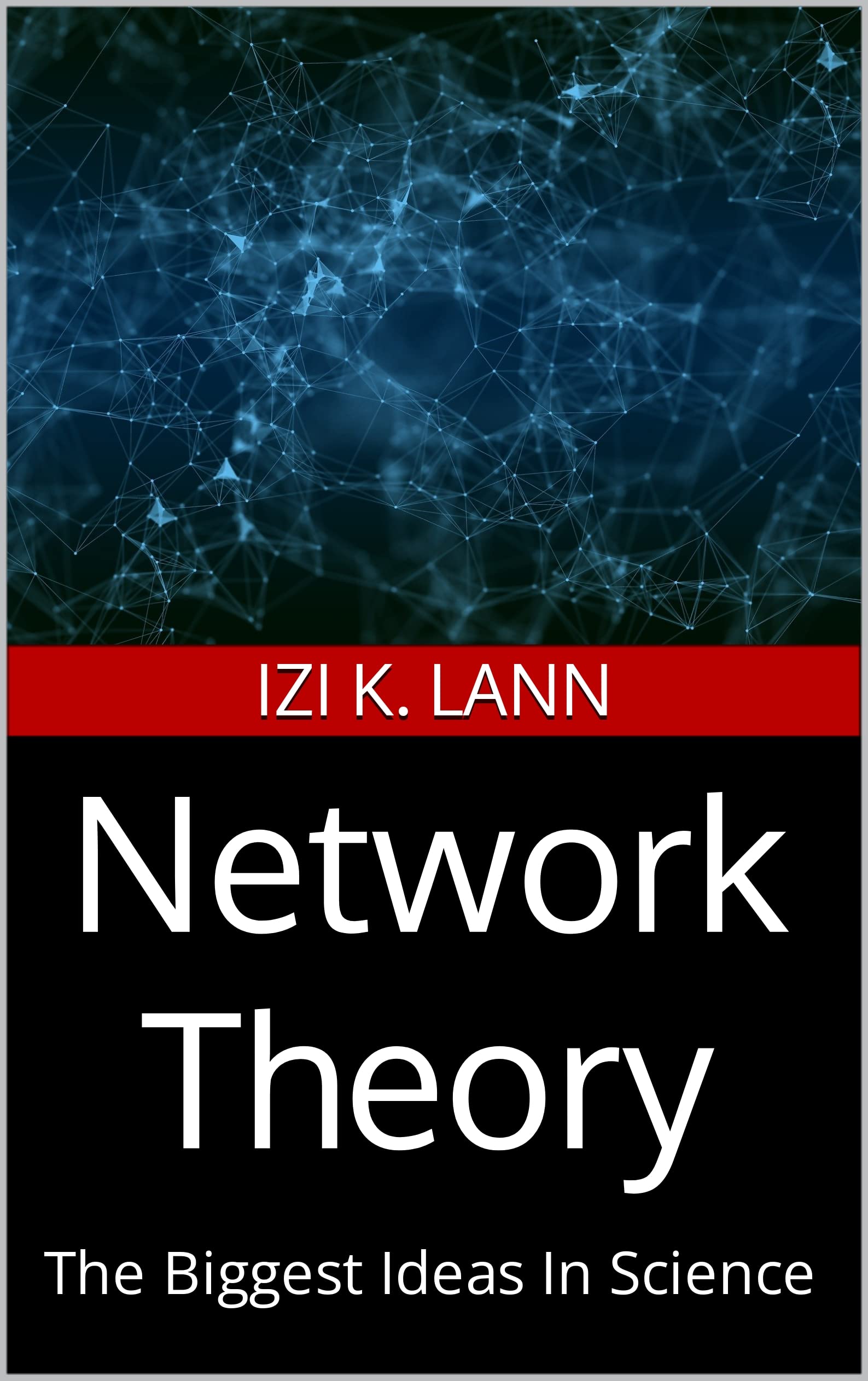 Network Theory: The Biggest Ideas In Science by Izi K. Lann | Goodreads