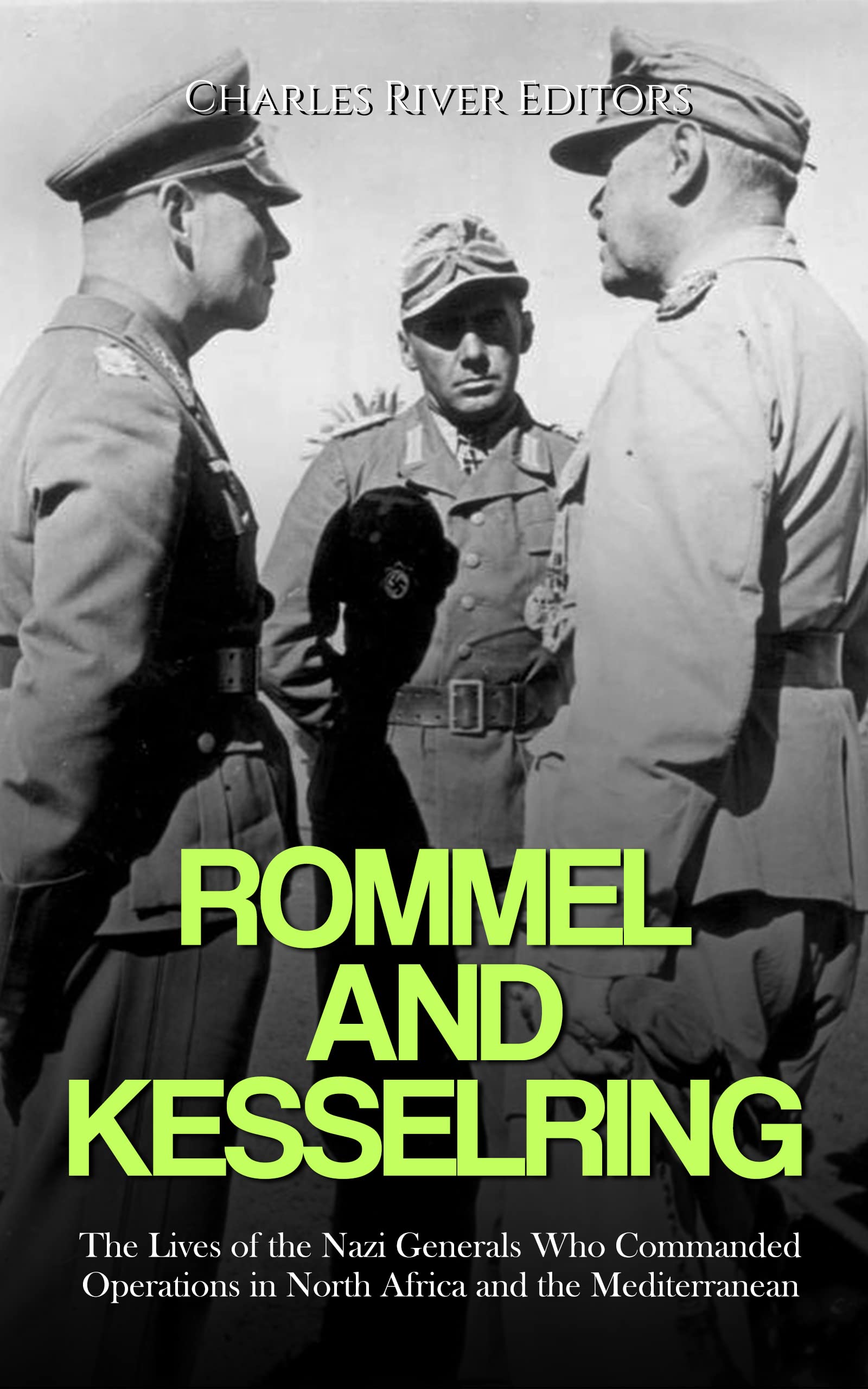Rommel and Kesselring: The Lives of the Nazi Generals Who Commanded ...