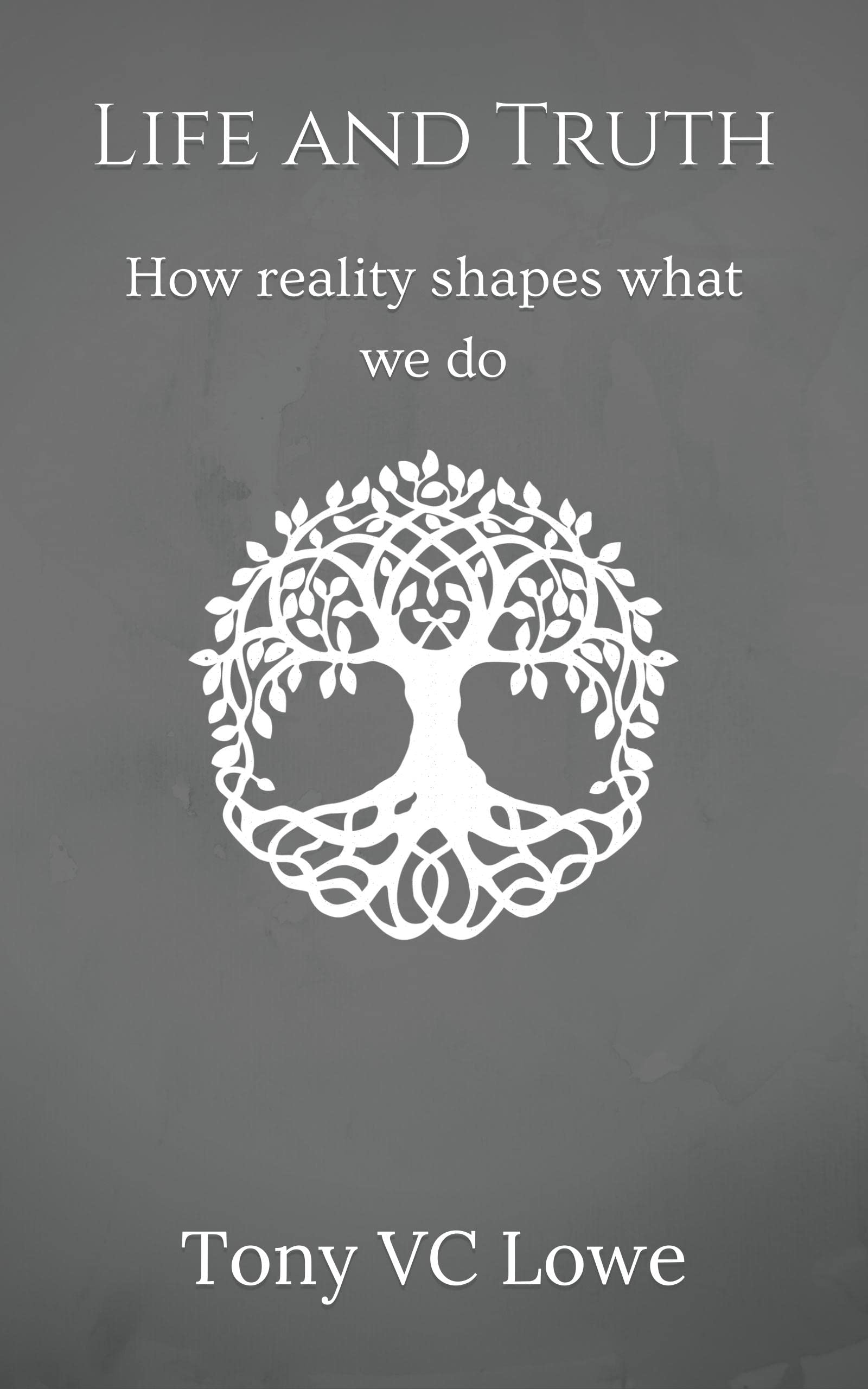 Life and Truth: How reality shapes what we do by Tony Lowe | Goodreads