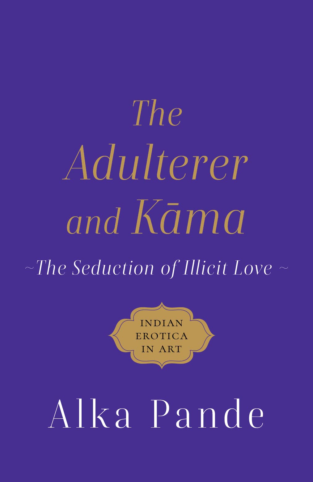 The Adulterer and Kama: The Seduction of Illicit Love by Alka Pande ...