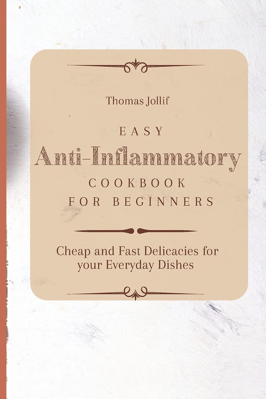 Easy Anti-Inflammatory Cookbook for Beginners: Cheap and Fast Delicacies for your Everyday ...