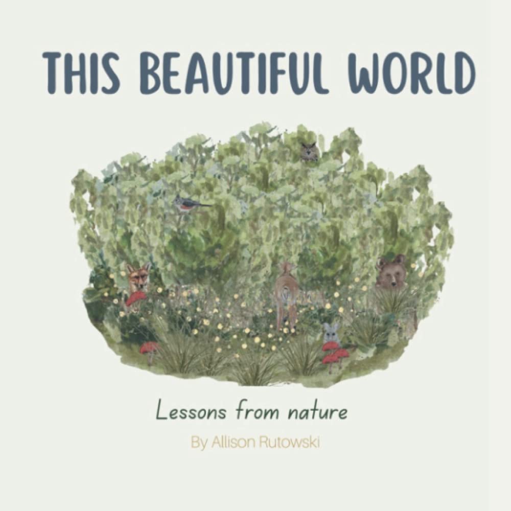This Beautiful World: Lessons from Nature by Allison Rutowski | Goodreads