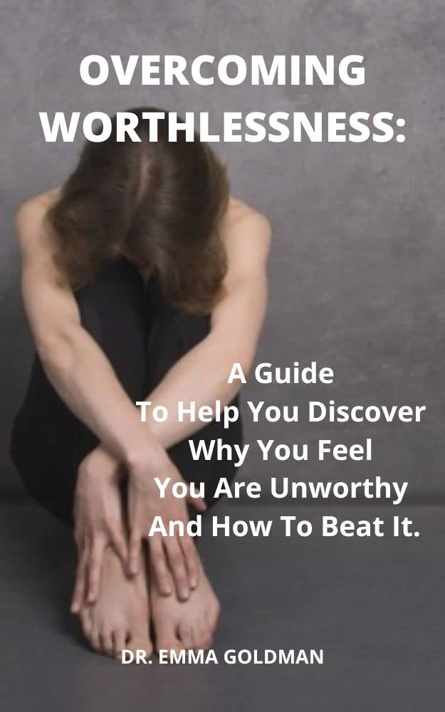 OVERCOMING WORTHLESSNESS: Guide To Help You Discover Why You Feel You ...