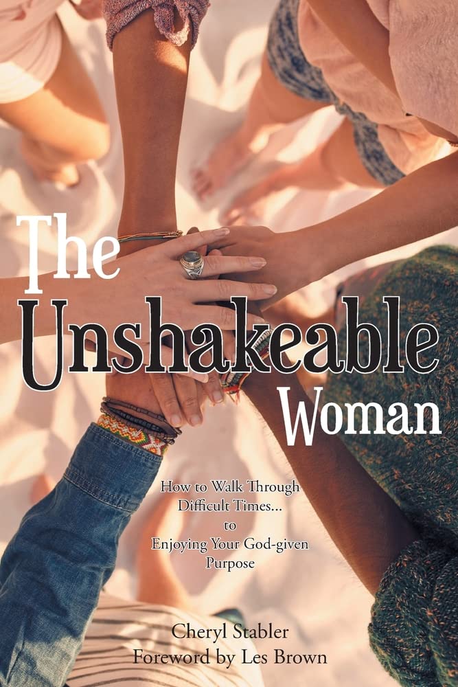 The Unshakeable Woman: How to Walk Through Difficult Times...to Enjoying Your God-given Purpose ...