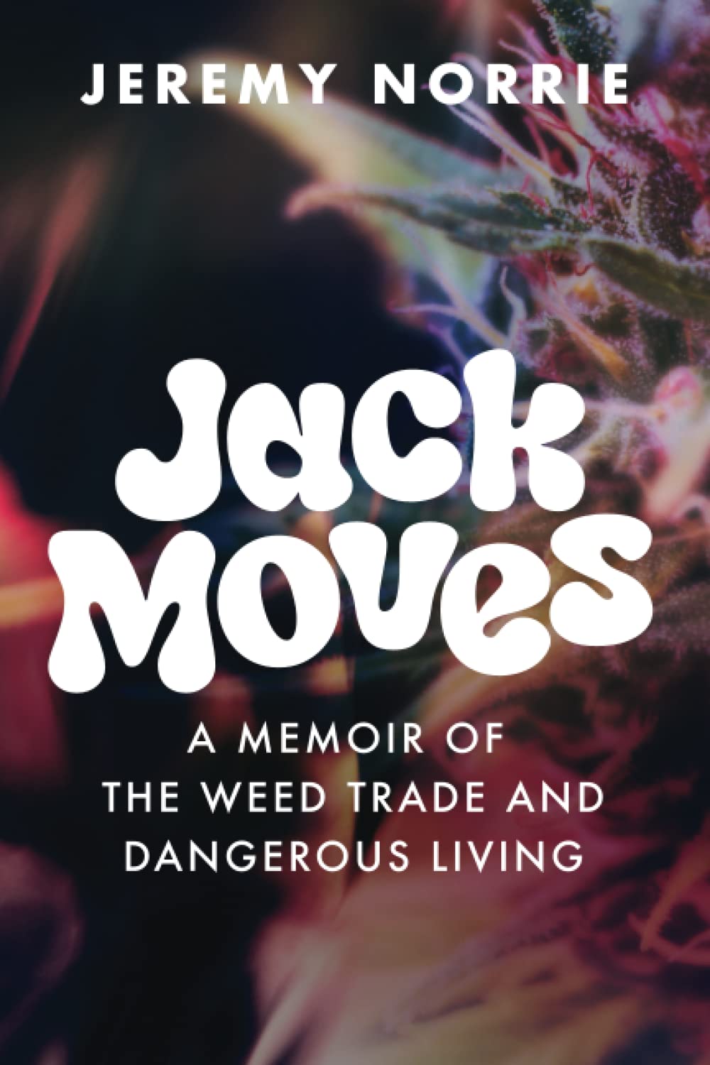 Jack Moves: A Memoir of the Weed Trade and Dangerous Living by Jeremy ...