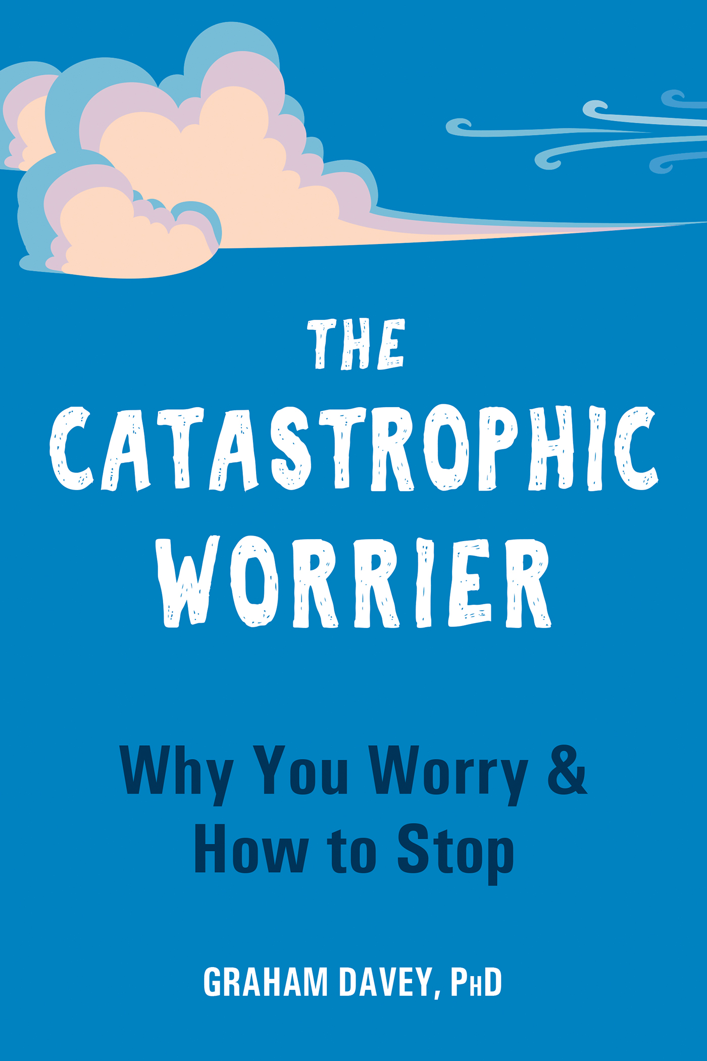 The Catastrophic Worrier: Why You Worry and How to Stop by Graham Davey ...