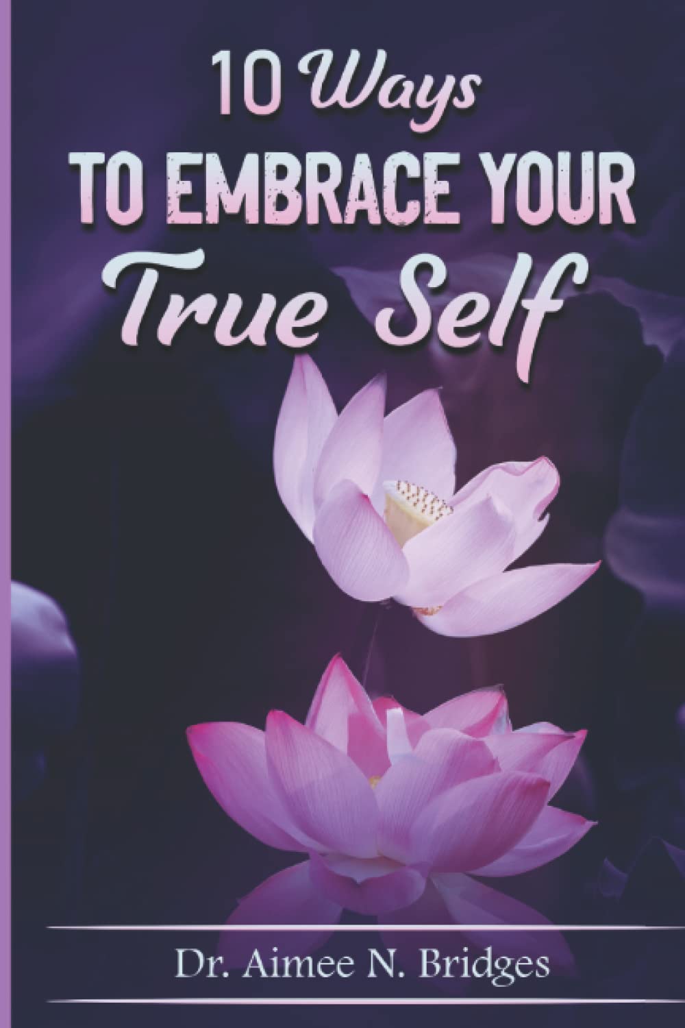 10 Ways To Embrace Your True Self by Aimee N. Bridges | Goodreads