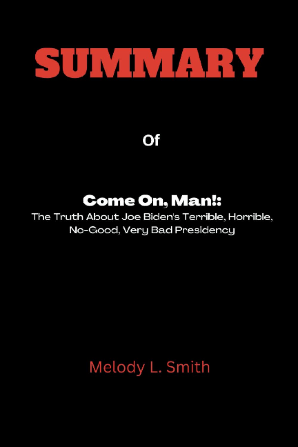 Summary Of Come On, Man!: The Truth About Joe Biden's Terrible ...