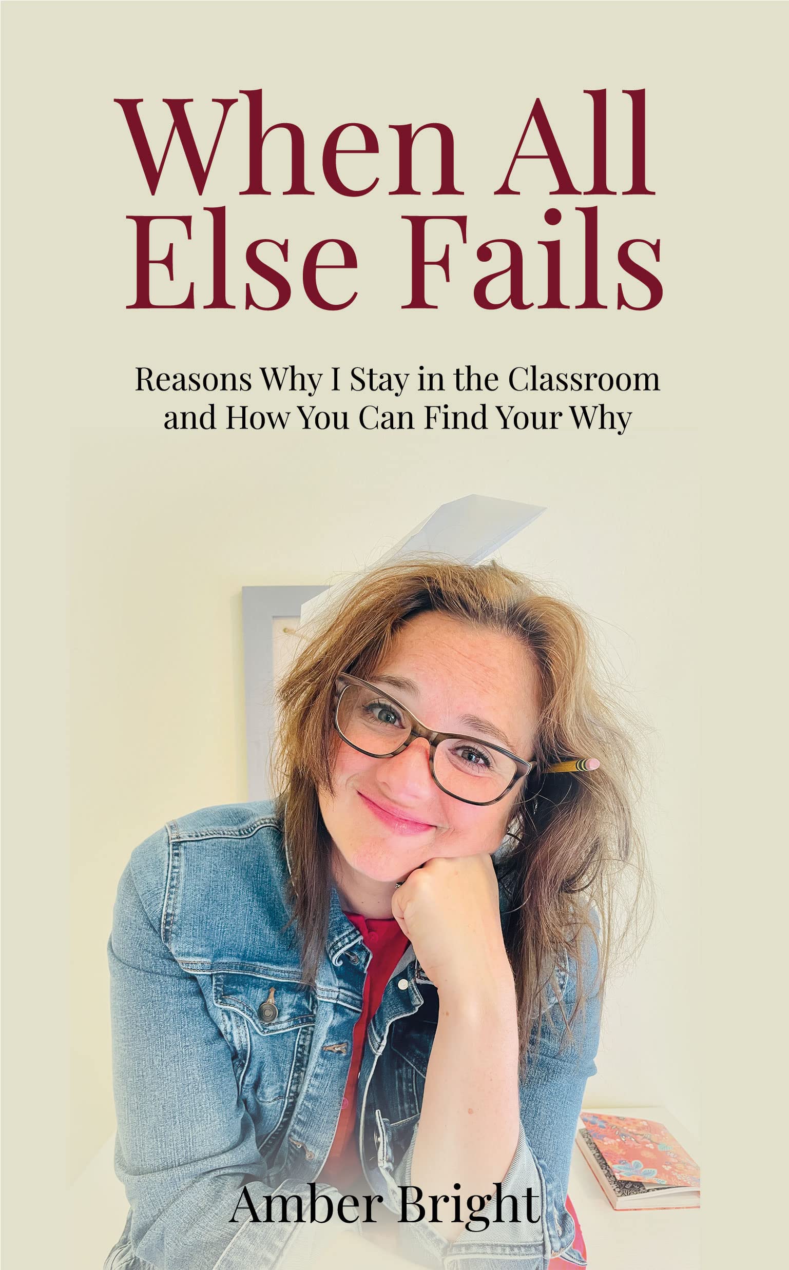 When All Else Fails: Reasons Why I Stay in the Classroom and How You ...