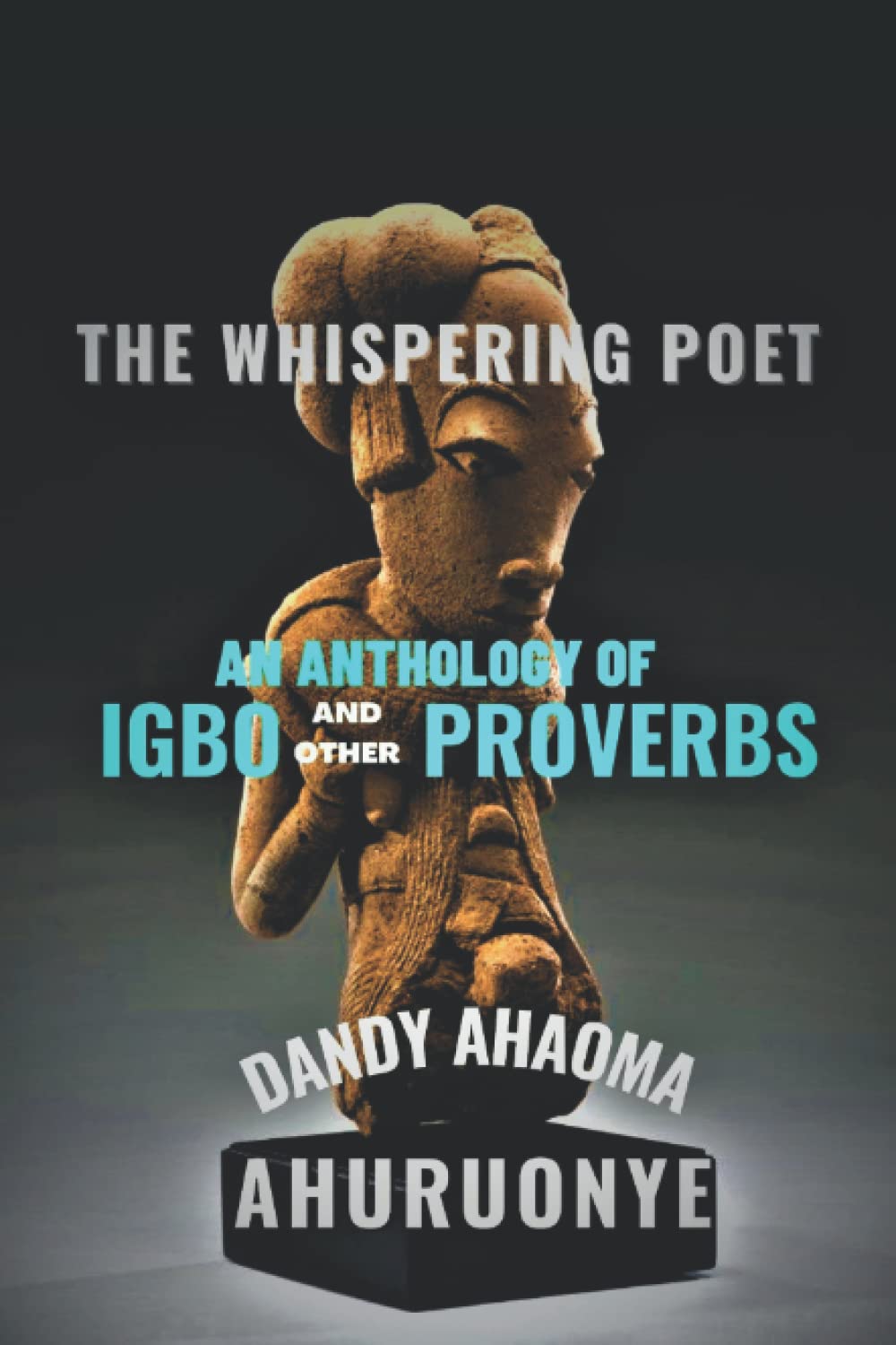 THE WHISPERING POET: An Anthology Of Igbo And Other Proverbs by Dandy Ahaoma Ahuruonye | Goodreads