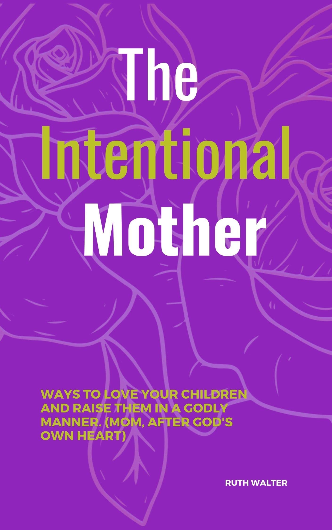 THE INTENTIONAL MOTHER: Ways to Love your Children and Raise them in a ...