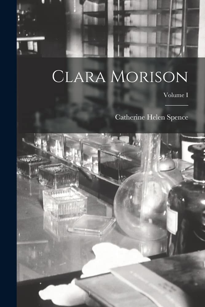 Clara Morison; Volume I by Catherine Helen Spence | Goodreads
