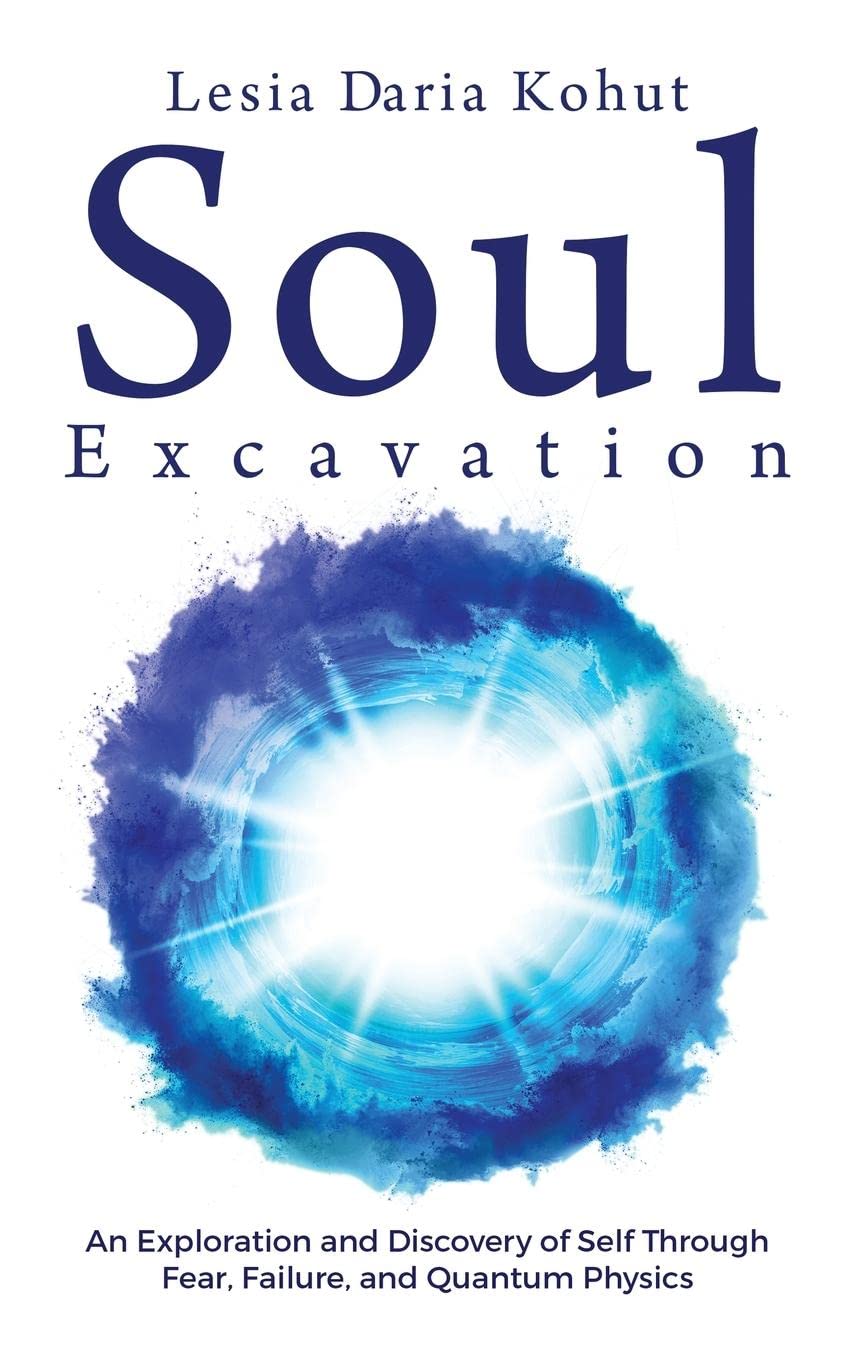 Soul Excavation: An Exploration and Discovery of Self Through Fear, Failure, and Quantum Physics ...