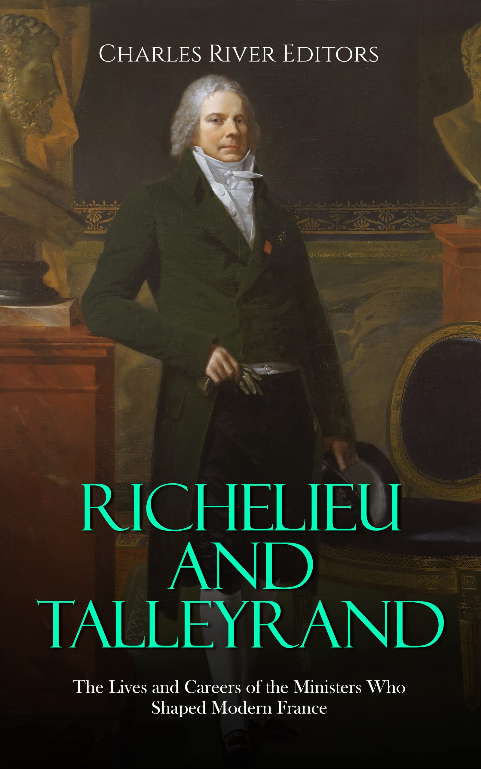 Richelieu and Talleyrand: The Lives and Careers of the Ministers Who ...
