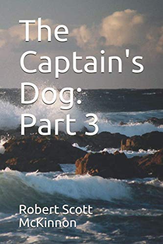 The Captain's Dog: Part 3 by Robert Scott McKinnon | Goodreads