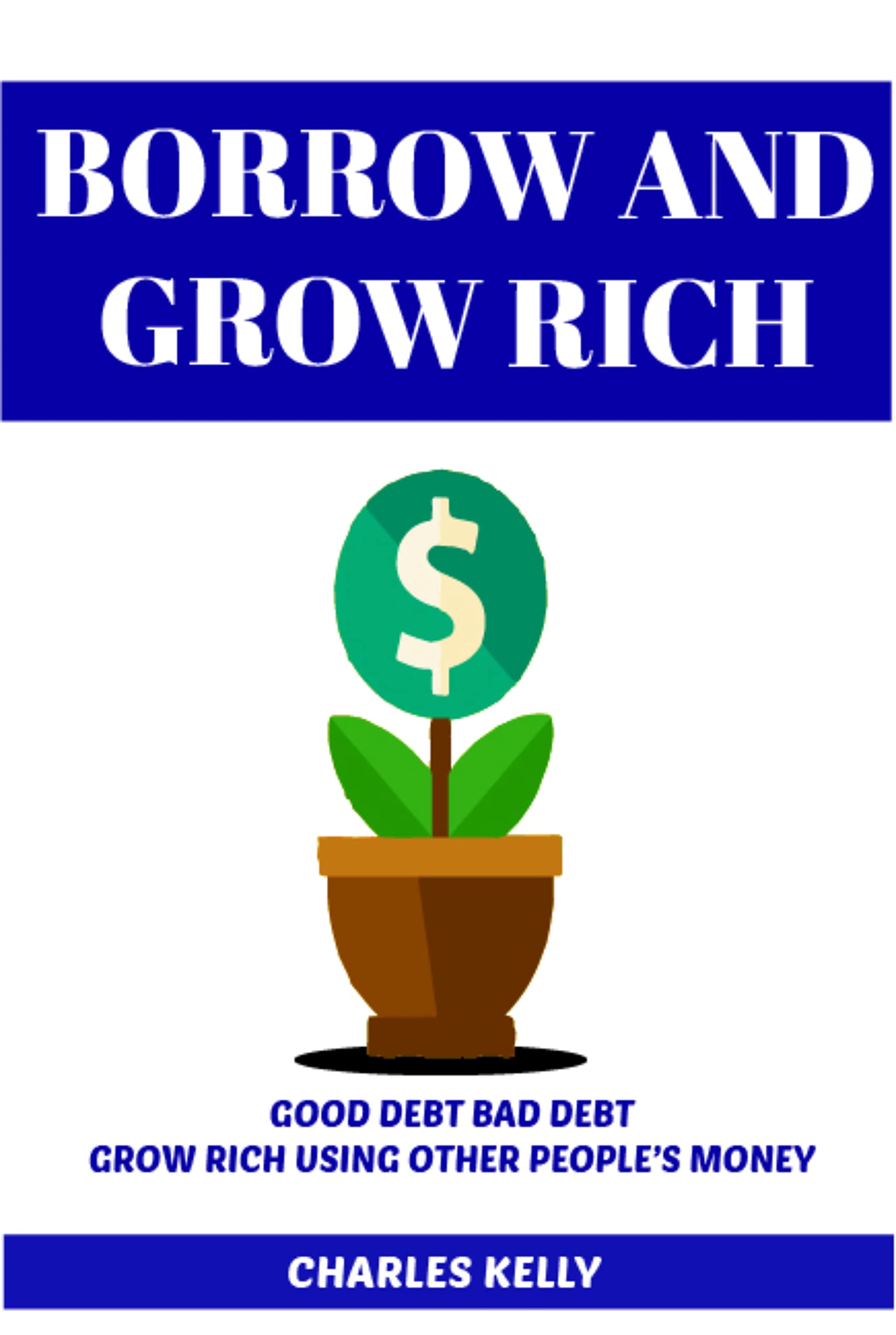 BORROW AND GROW RICH: HOW TO GROW RICH USING OTHER PEOPLE’S MONEY (OPM ...
