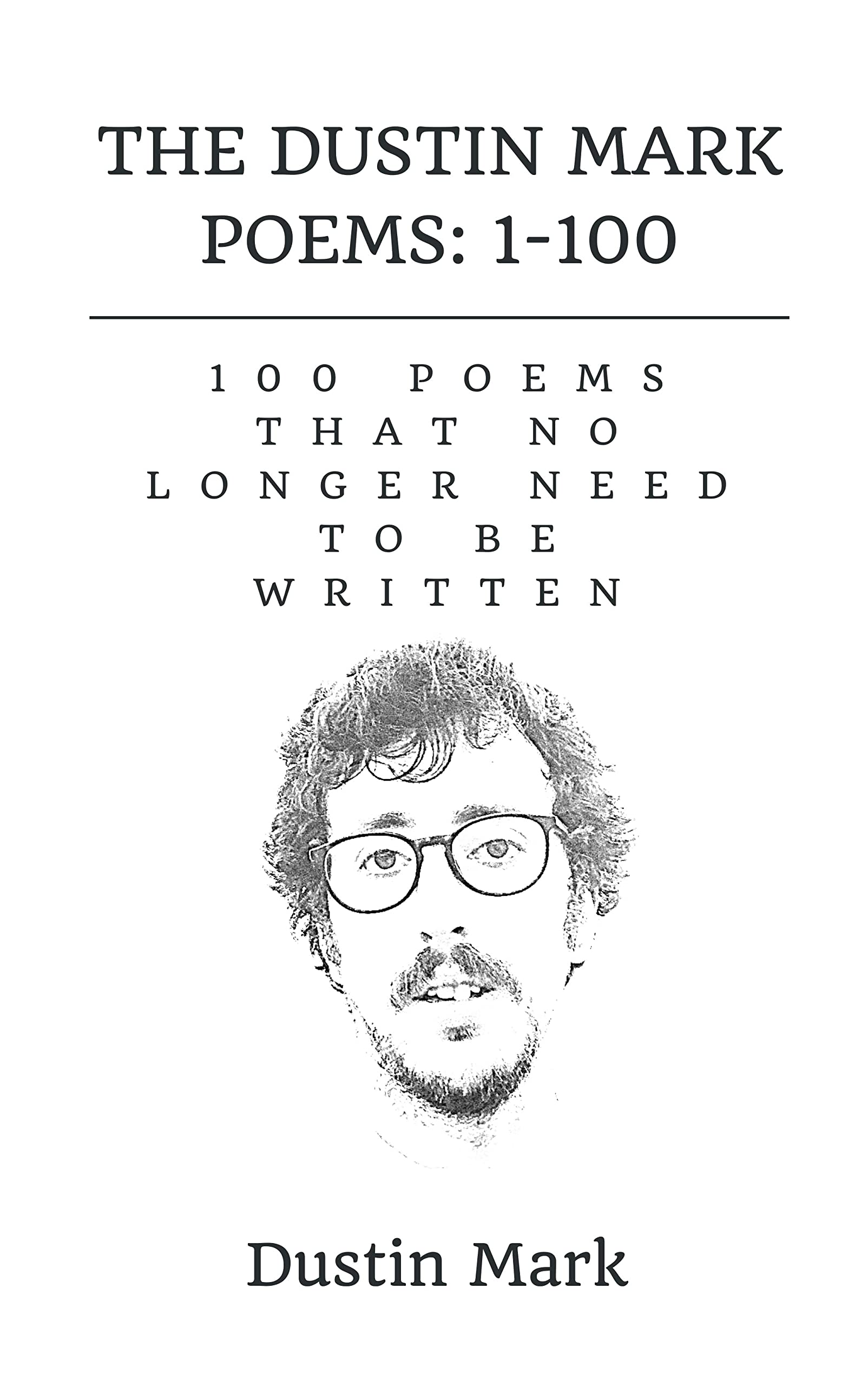 The Dustin Mark Poems: 1-100: 100 Poems That No Longer Need to Be ...