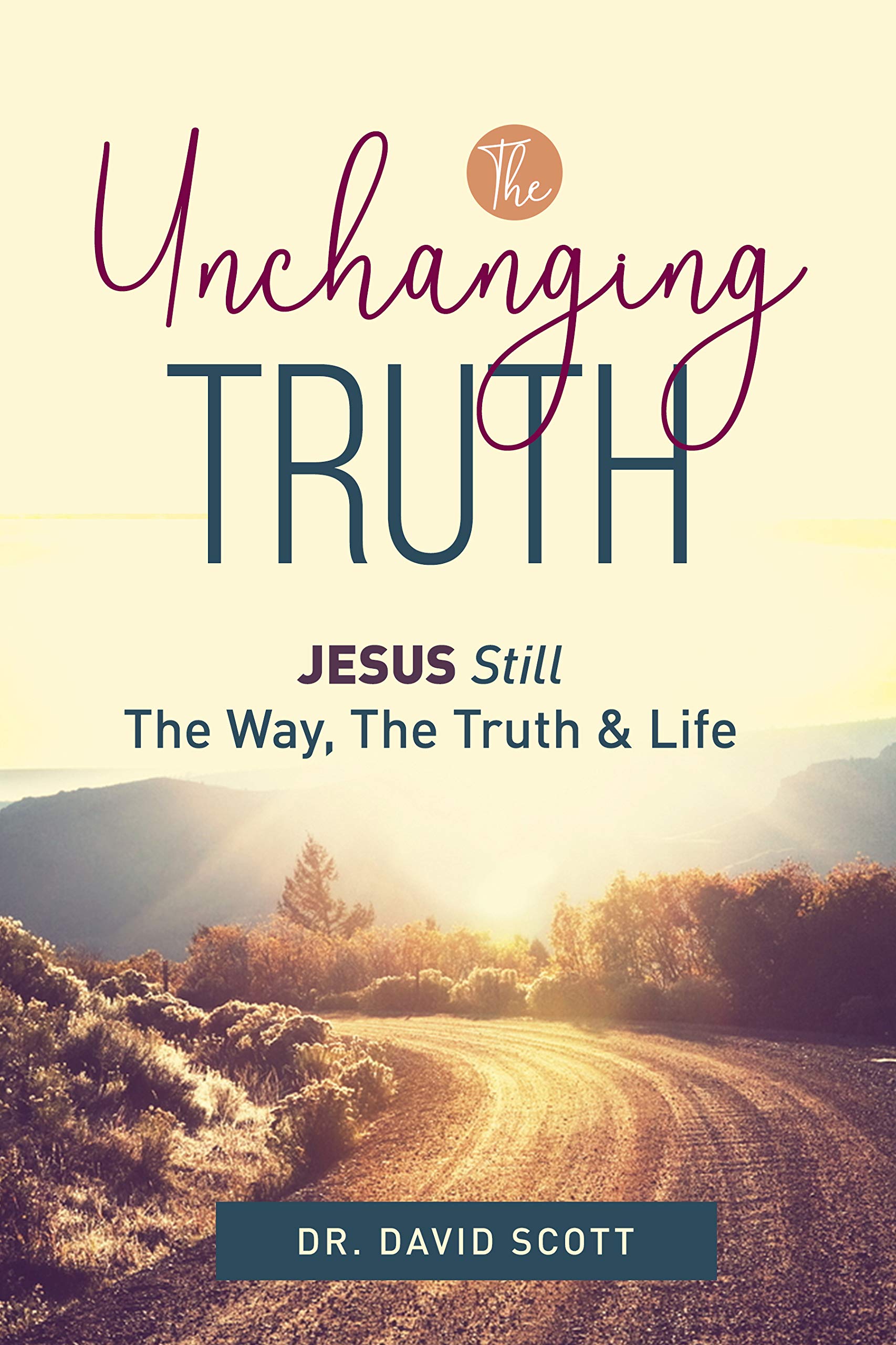 The Unchanging Truth Jesus Still The Way, The Truth & Life by David ...