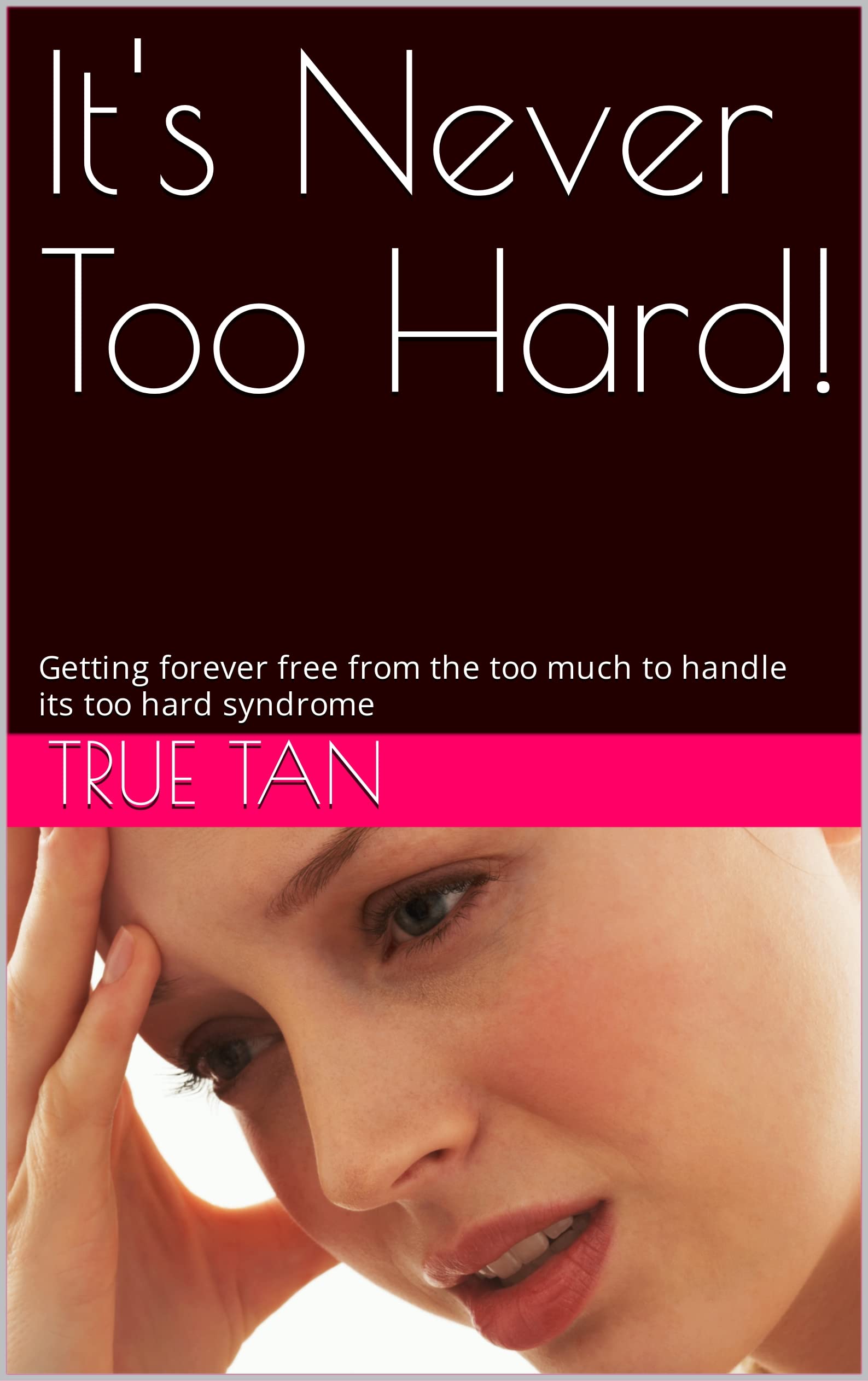 It's Never Too Hard!: Getting forever free from the too much to handle ...