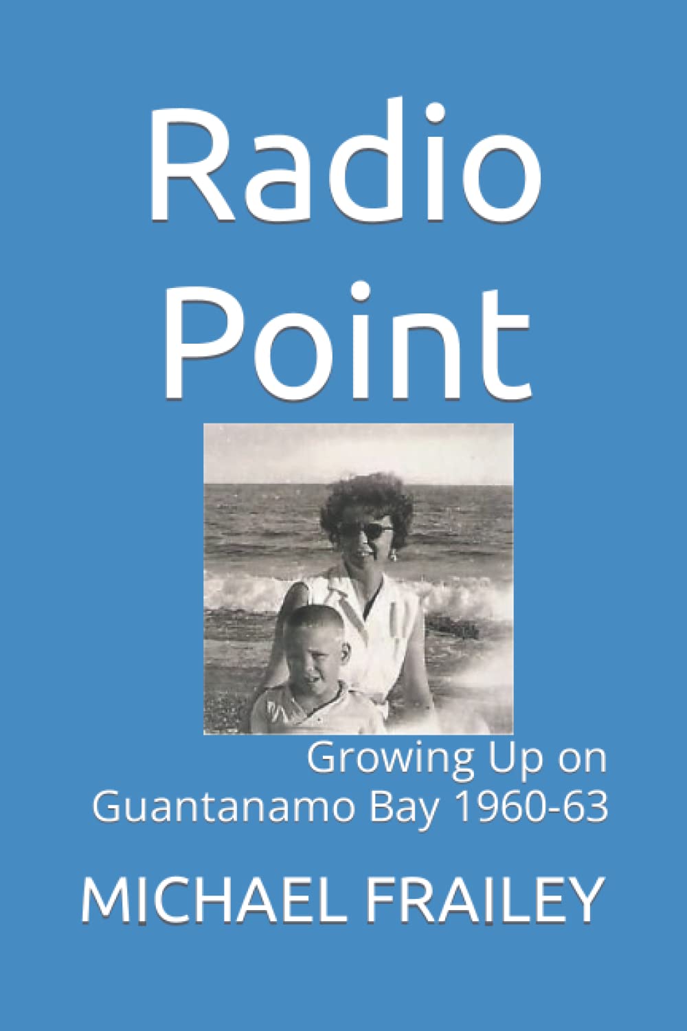Radio Point: Growing Up on Guantanamo Bay 1960-63 by MICHAEL FRAILEY ...