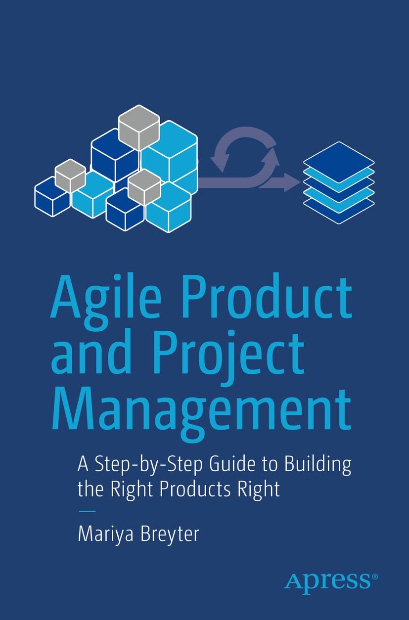 Agile Product and Project Management: A Step-by-Step Guide to Building the Right Products Right ...