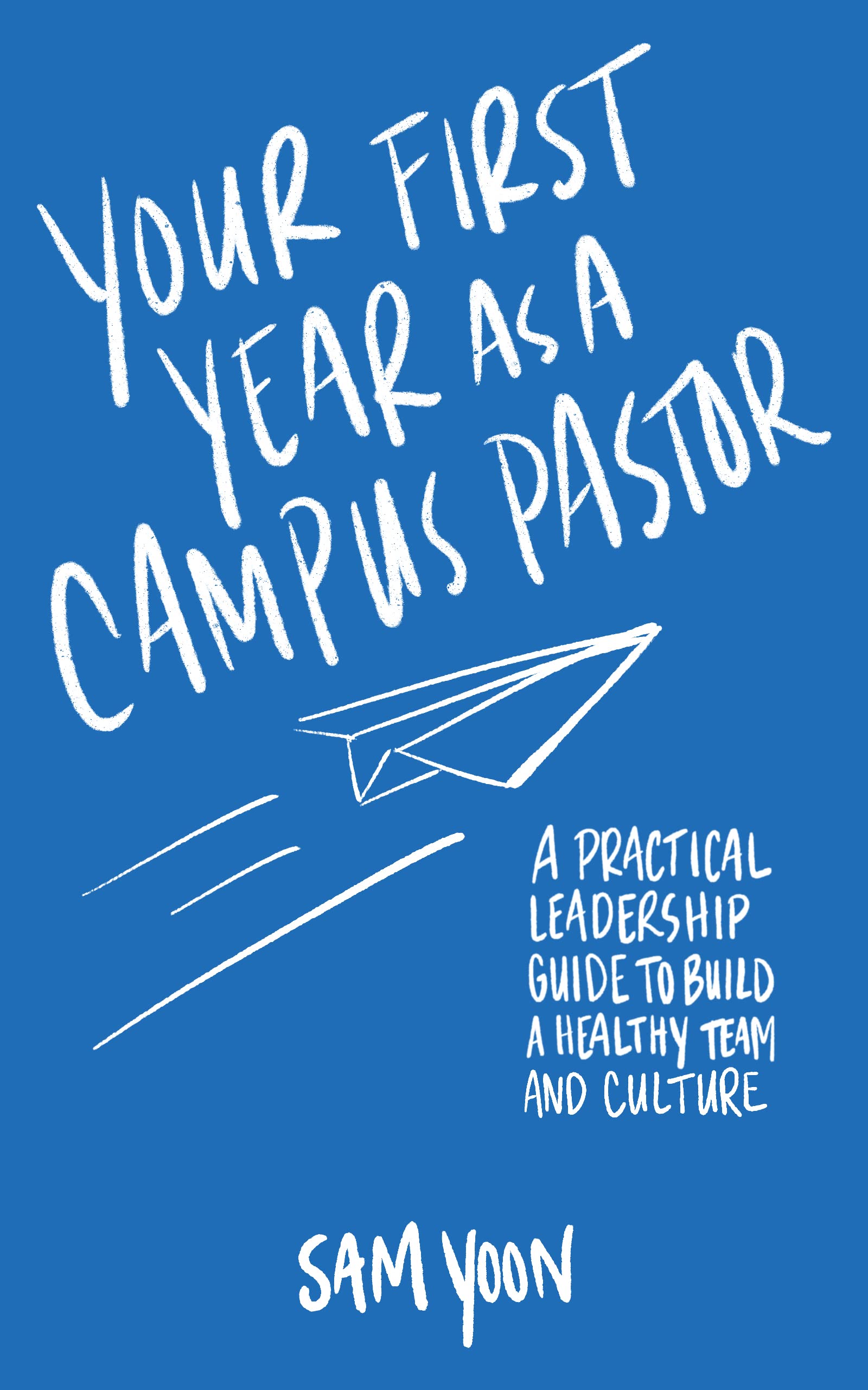 YOUR FIRST YEAR AS A CAMPUS PASTOR: A PRACTICAL LEADERSHIP GUIDE TO ...