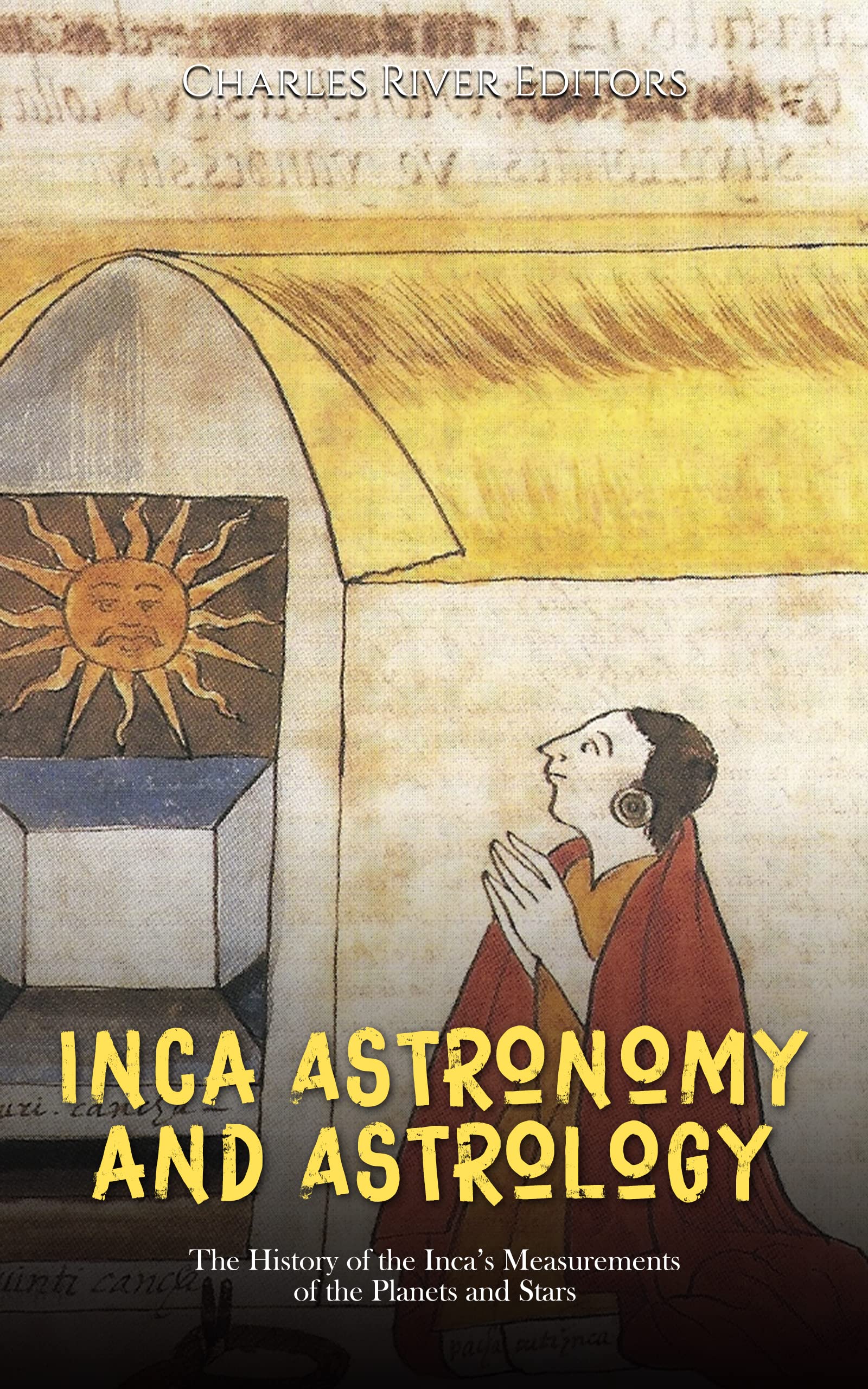 Inca Astronomy and Astrology: The History of the Inca’s Measurements of ...